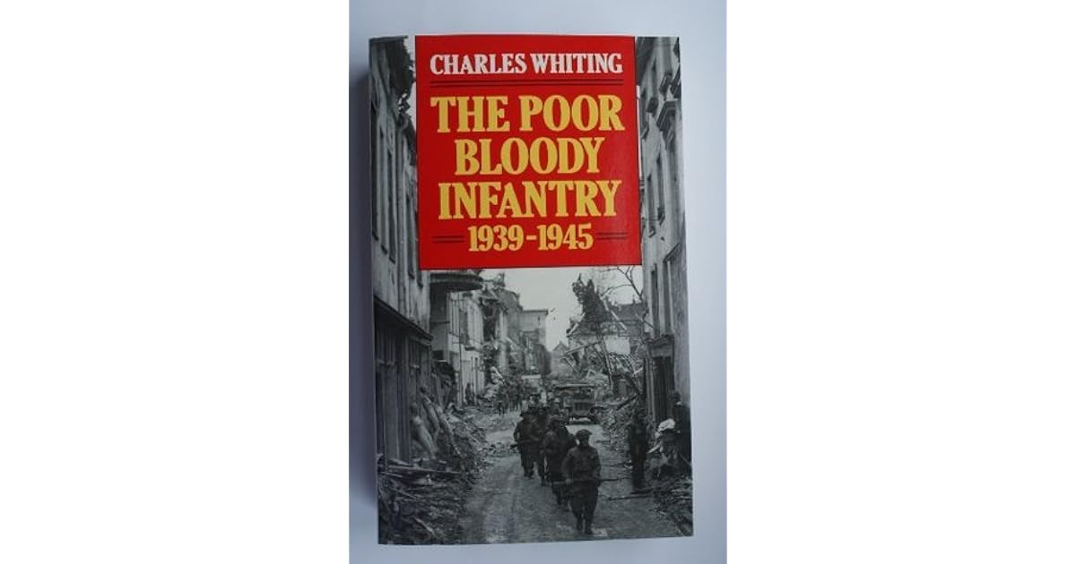 The Poor Bloody Infantry: 1939-45 by Charles Whiting