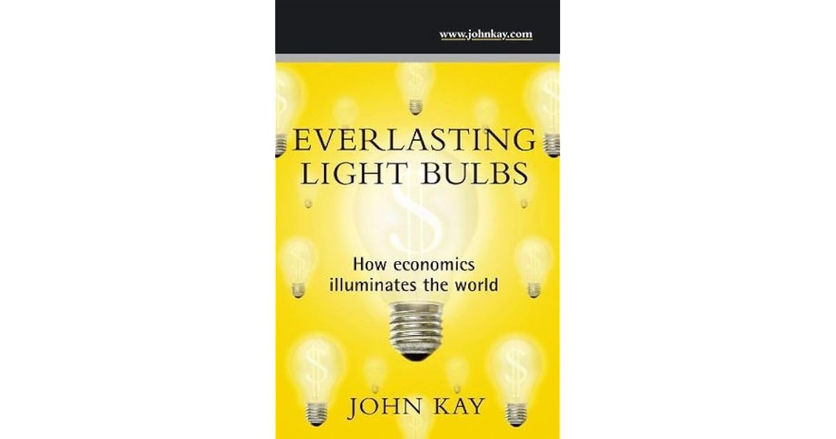 Everlasting Light Bulbs: How Economics Illuminates the World by John Kay