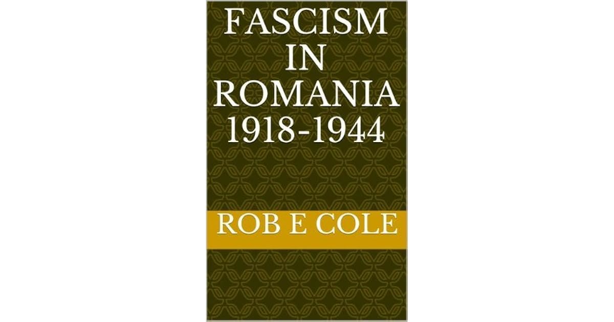 Fascism In Romania 1918 1944 by Rob E. Cole