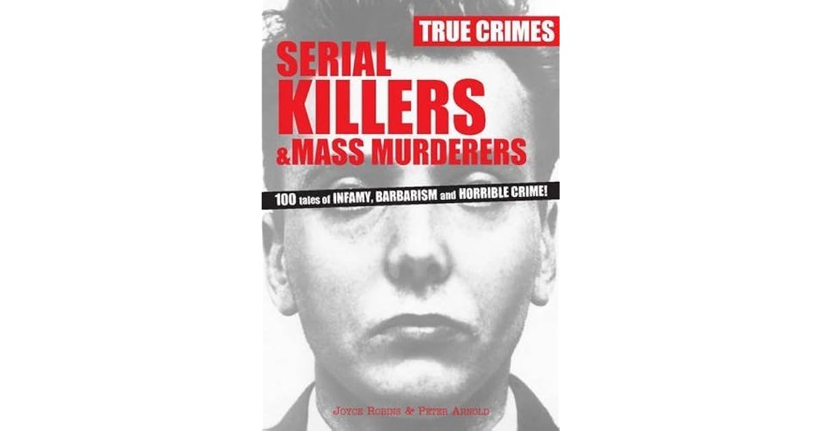 Serial Killers & Mass Murderers: 100 Tales of Infamy, Barbarism and ...