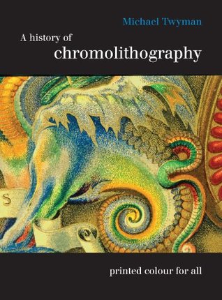 A History of Chromolithography: Printed Colour for All by Michael Twyman