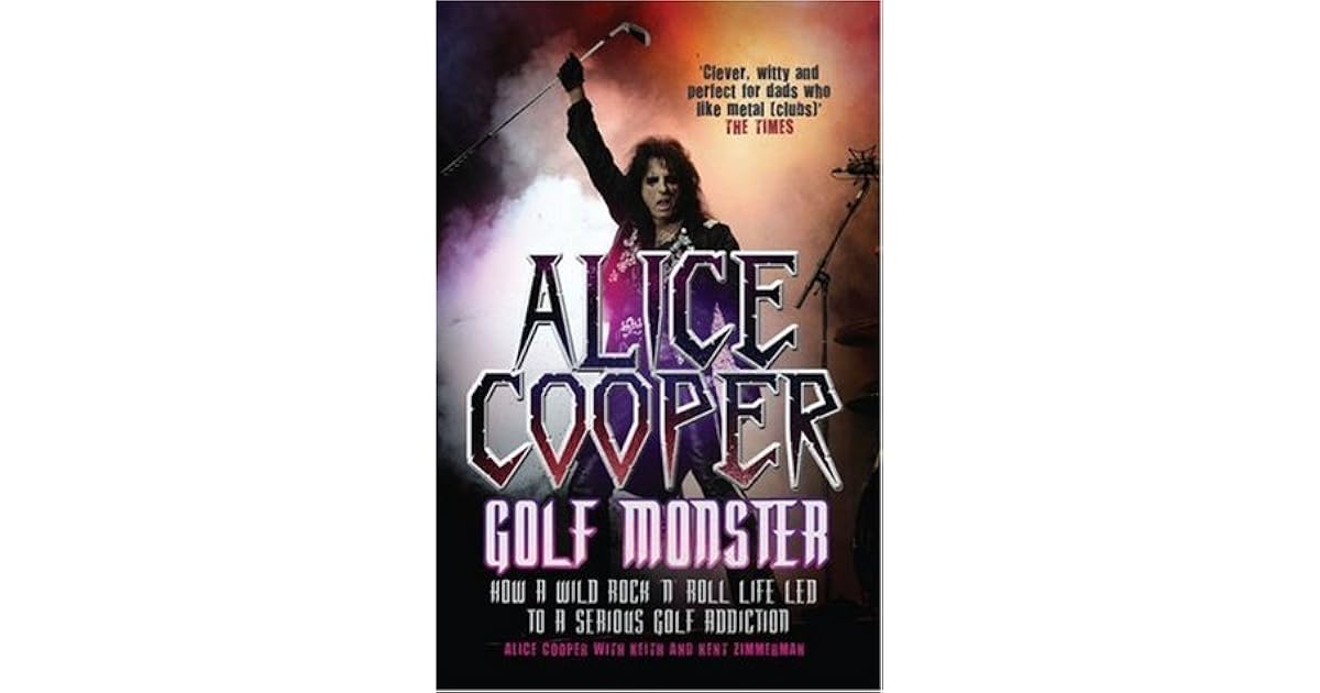 Alice Cooper, Golf Monster: How a Wild Rock 'n' Roll Life Led to a ...