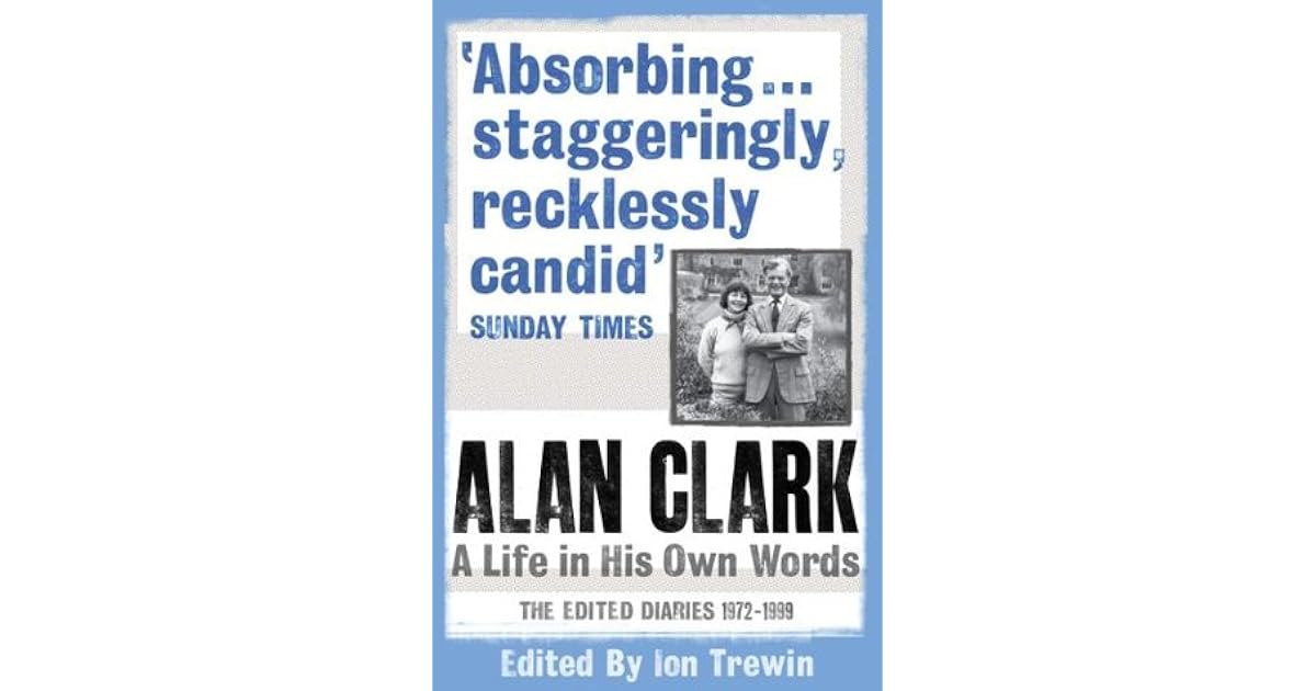 Alan Clark: A Life in his Own Words: The Complete Diaries 1972 - 1999 ...