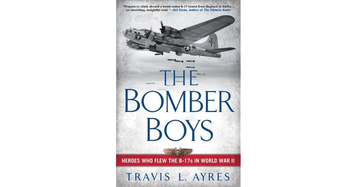The Bomber Boys: Heroes Who Flew the B-17s in World War II by Travis L ...