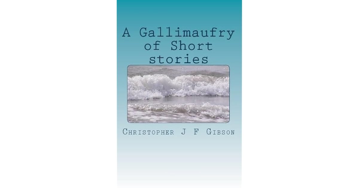 A Gallimaufry of Short stories by Christopher J.F. Gibson