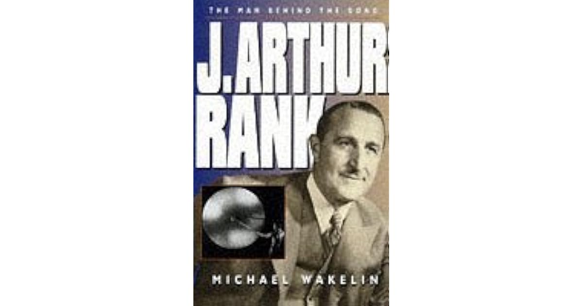 J.Arthur Rank: The Man Behind the Gong by Michael Wakelin