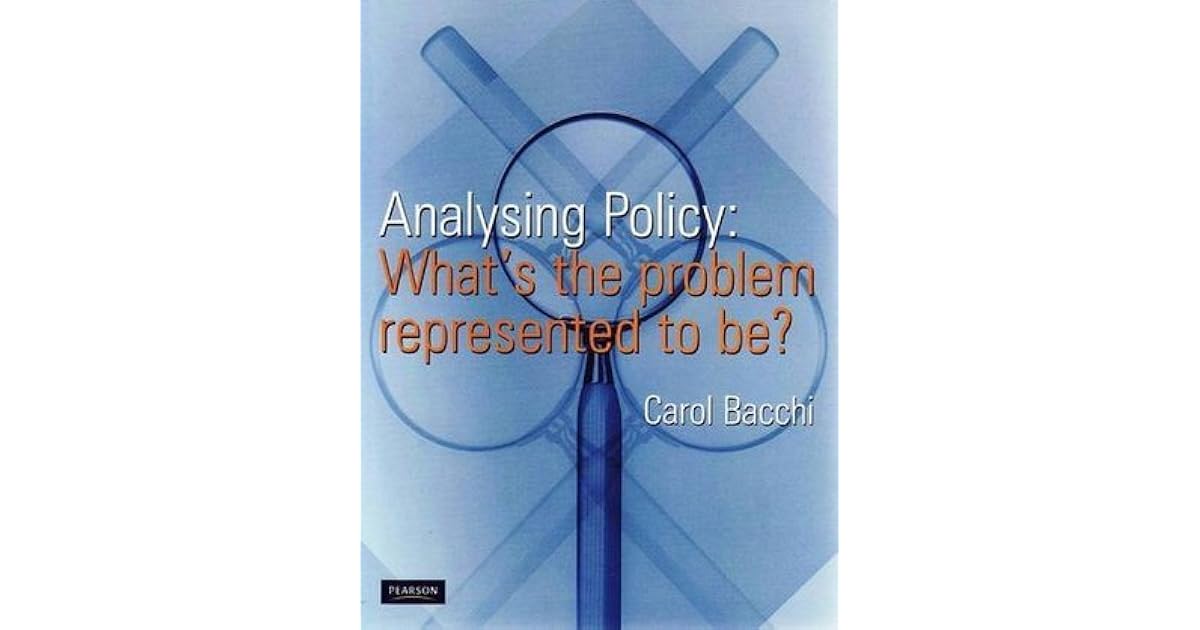 Analysing Policy: What's the Problem Represented to Be? by Carol Lee Bacchi