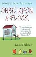 Once Upon a Flock: Life with My Soulful Chickens by Lauren Scheuer