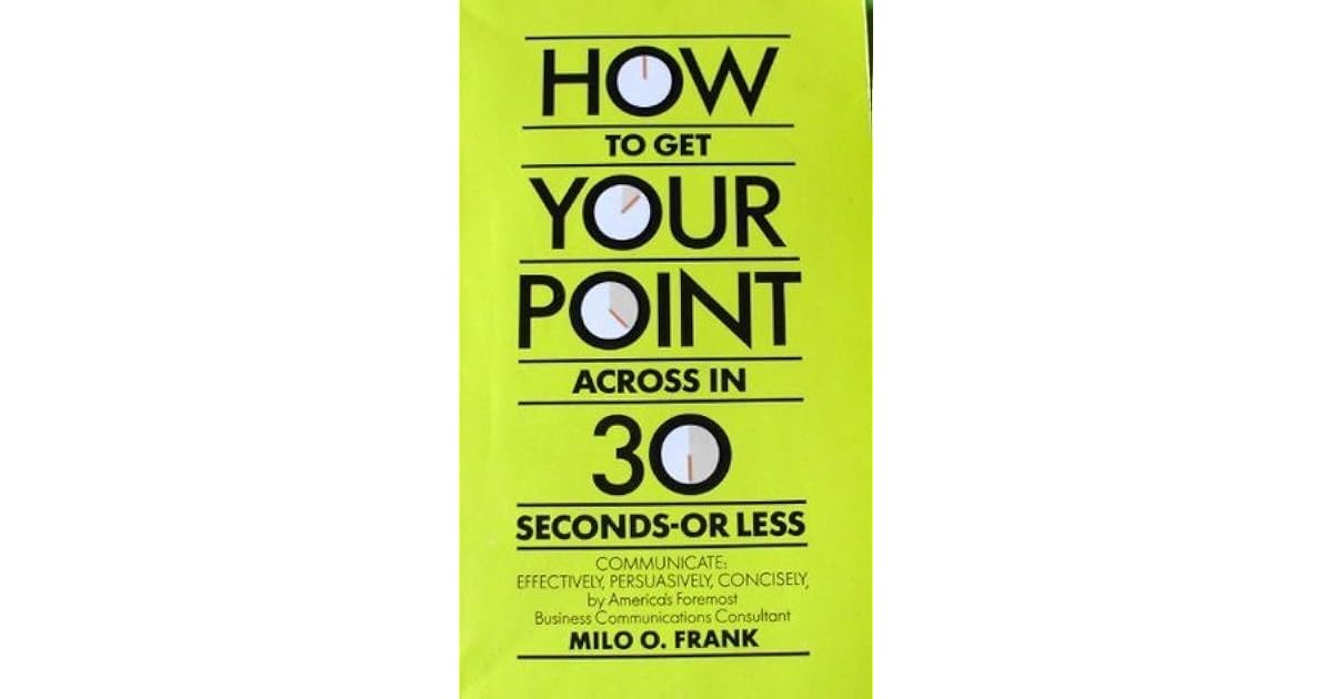 How To Get Your Point Across In Thirty Seconds Or Less by Milo O. Frank