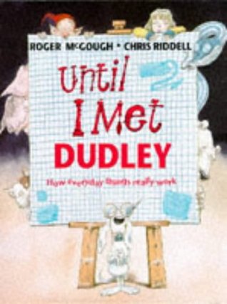 Until I Met Dudley: How Everyday Things Really Work by Roger McGough
