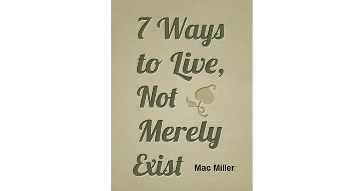 7 Ways to Live Not Merely Exist Live a Life by Mac Miller