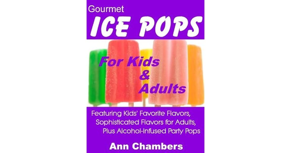 Gourmet Ice Pops for Kids and Adults by Ann Chambers