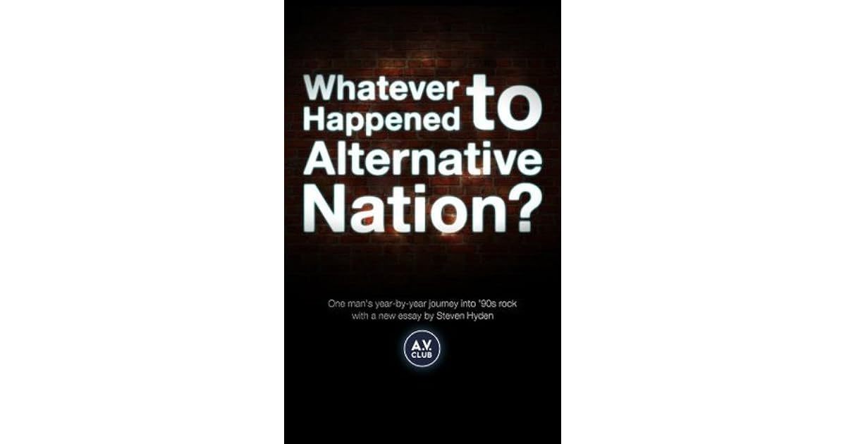 Whatever Happened to Alternative Nation? by Steven Hyden