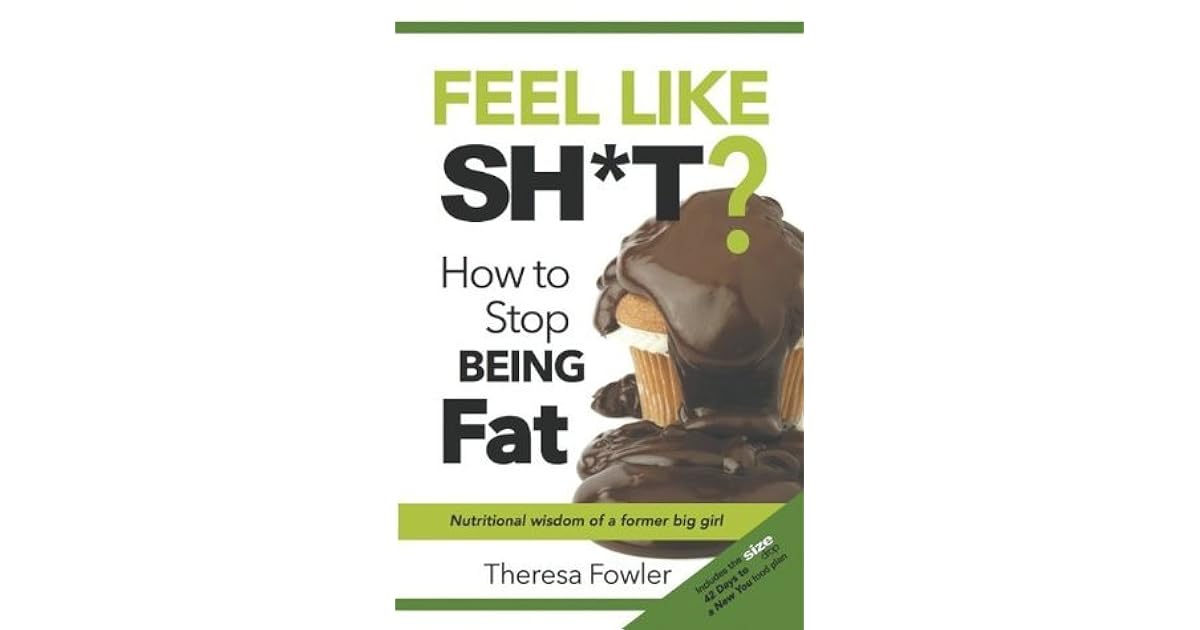 Feel Like Sh*t? How to Stop Being Fat by Theresa Fowler