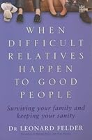 When Difficult Relatives Happen to Good People: Surviving Your Family ...