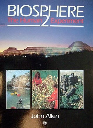 Biosphere 2: The Human Experiment by John P. Allen