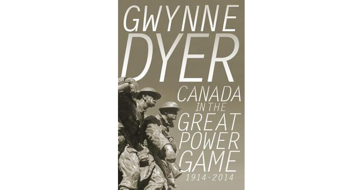 Canada in the Great Power Game 1914-2014 by Gwynne Dyer