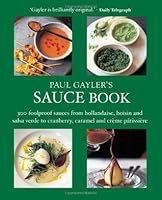 The Sauce Book: 300 World Sauces Made Simple by Paul Gayler