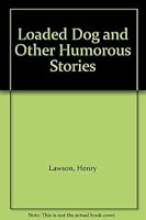 The Loaded Dog and Other Humorous Stories by Henry Lawson