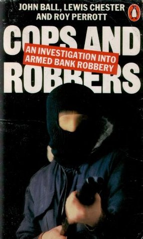 Cops And Robbers: An Investigation Into Armed Bank Robbery by John Ball