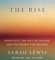 The Rise: Creativity, the Gift of Failure, and the Search for Mastery ...