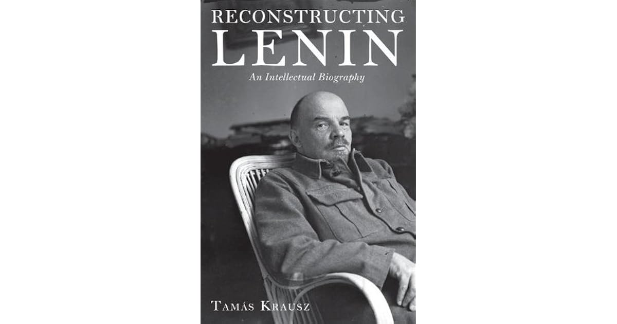 Reconstructing Lenin: An Intellectual Biography by Tamas Krausz