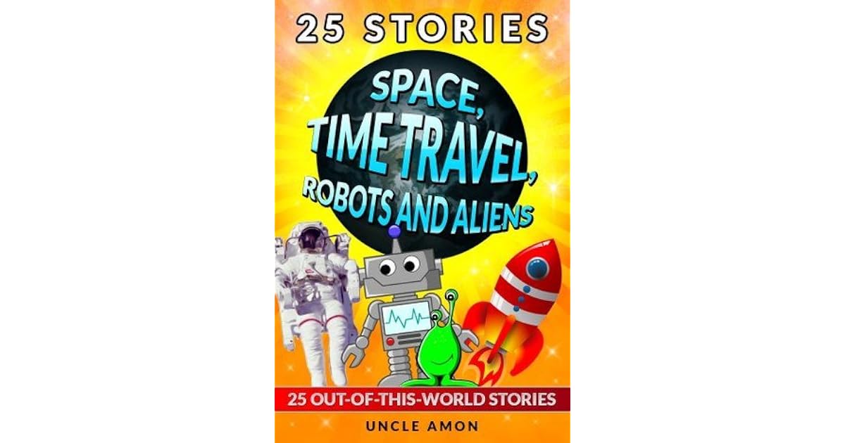 Space, Time Travel, Robots and Aliens: 25 Out-of-This-World Stories by ...
