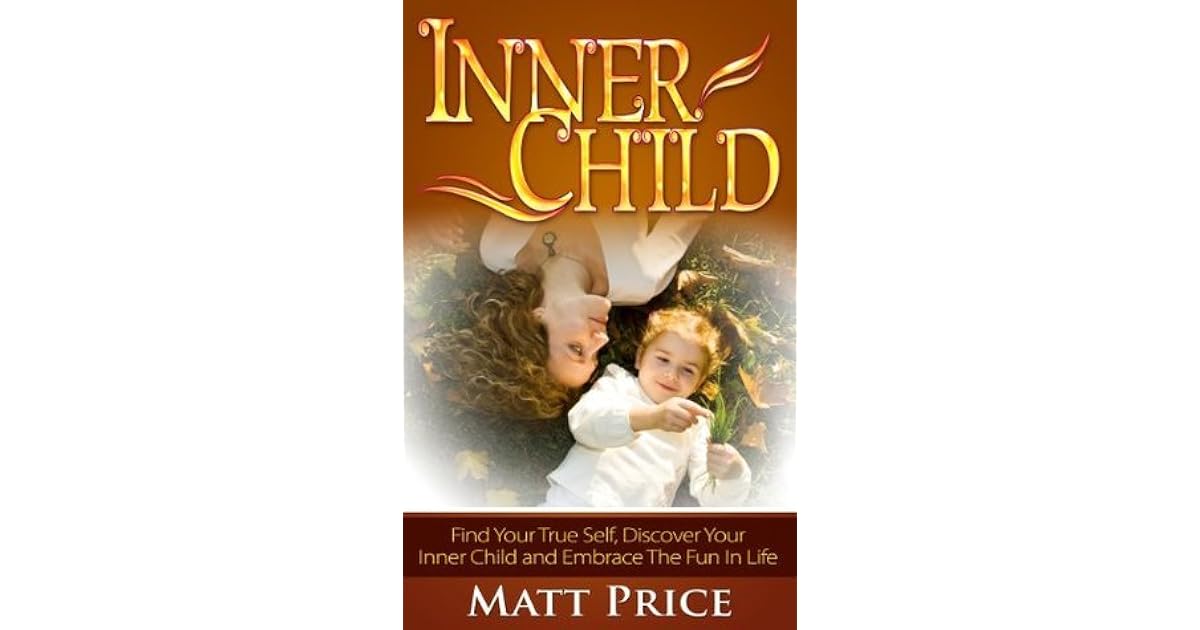Inner Child: Find Your True Self, Discover Your Inner Child and Embrace ...