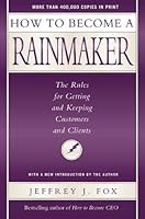 How to Become a Rainmaker: The Rules for Getting and Keeping Customers and Clients by Jeffrey J. Fox
