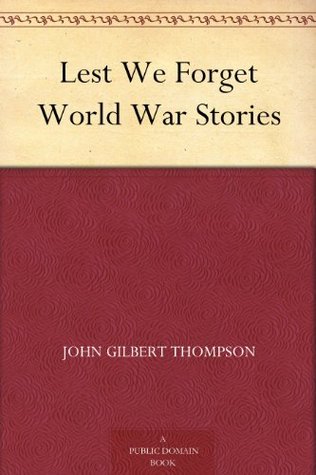 Lest We Forget World War Stories by John Gilbert Thompson