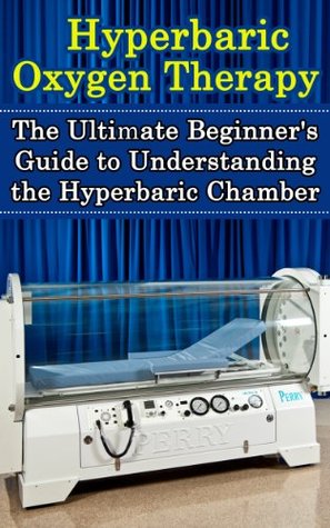 Hyperbaric Oxygen Therapy: The Ultimate Beginner's Guide to Understanding the Hyperbaric Chamber ...