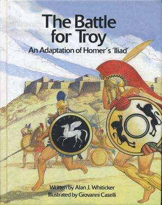 The Battle for Troy: An Adaptation of Homer's 'Iliad' by Alan Whiticker