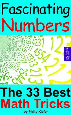 Fascinating Numbers: The 33 Best Math Tricks by Philip Kiefer