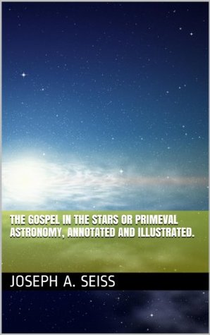 The Gospel in the Stars or Primeval Astronomy, Annotated and ...