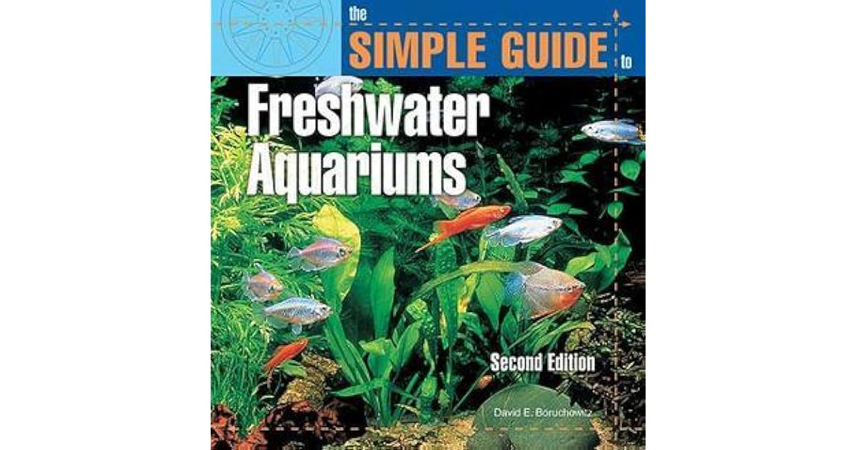 The Simple Guide to Freshwater Aquariums by David E. Boruchowitz