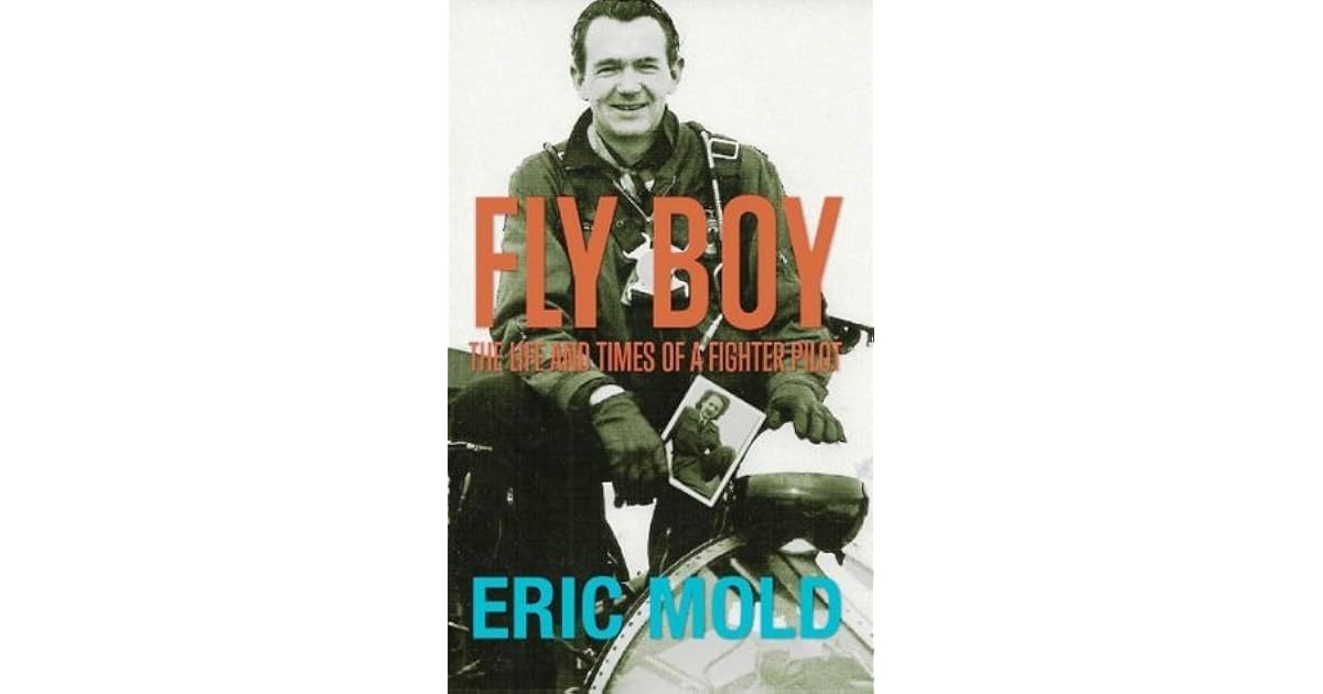 Fly Boy: The Life and Times of a Fighter Pilot by Eric Mold
