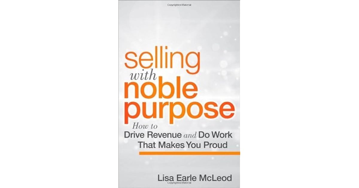 Selling with Noble Purpose: How to Drive Revenue and Do Work That Makes ...