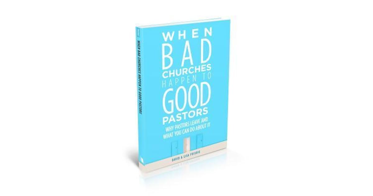 When Bad Churches Happen to Good Pastors: Why Pastors Leave and What ...
