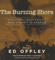 The Burning Shore: How Hitler's U-Boats Brought World War II to America by Ed Offley