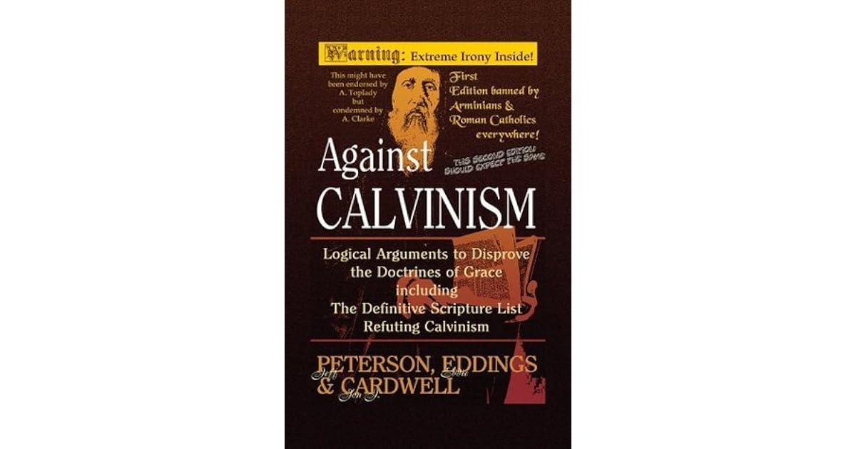 Against Calvinism: Logical Arguments to Disprove the Doctrines of Grace ...
