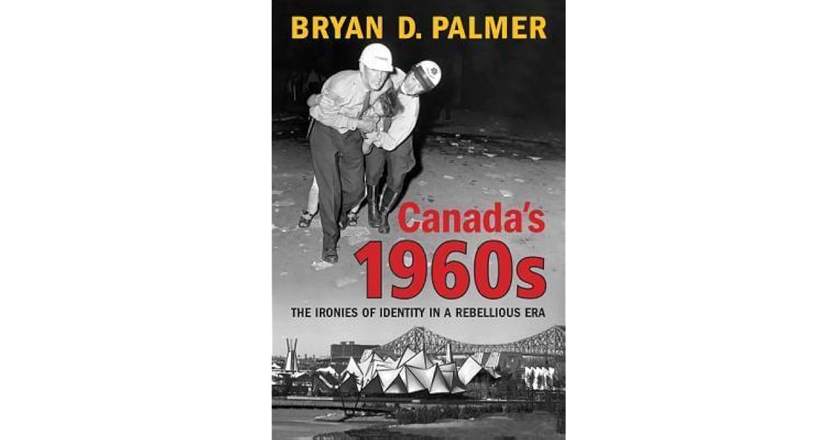 Canada's 1960s: The Ironies of Identity in a Rebellious Era by Bryan D ...