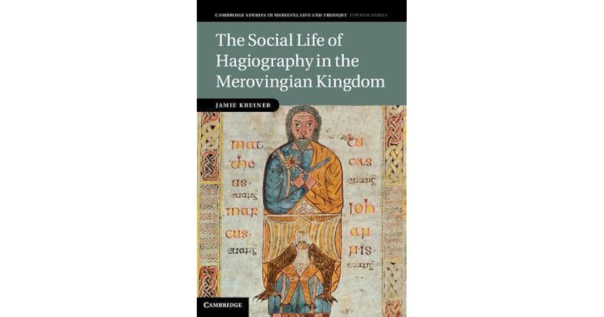 The Social Life of Hagiography in the Merovingian Kingdom by Jamie Kreiner
