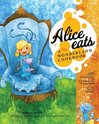Alice Eats: A Wonderland Cookbook by Julie Van Rosendaal