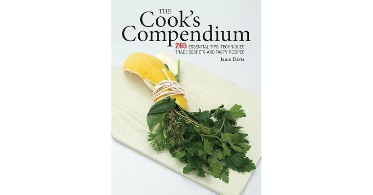 The Cook's Compendium: 265 Essential Tips, Techniques, Trade Secrets ...