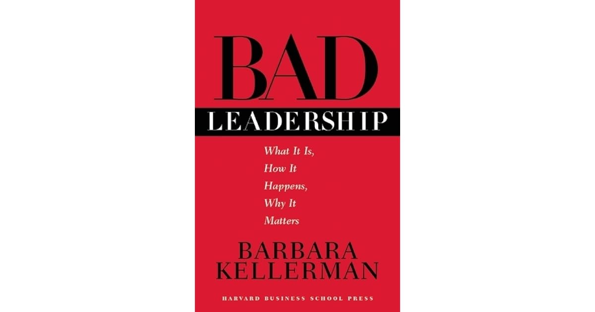 Bad Leadership: What It Is, How It Happens, Why It Matters by Barbara Kellerman