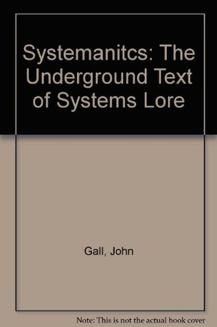 Systemantics: The Underground Text of Systems Lore by John Gall