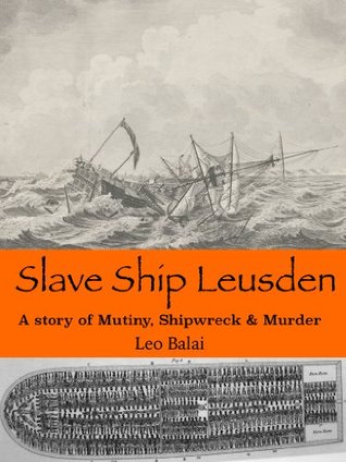 Slave Ship Leusden: A Story of Mutiny, Shipwreck and Murder by Leo Balai