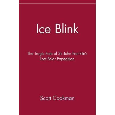 Ice Blink: The Tragic Fate of Sir John Franklin's Lost Polar Expedition ...