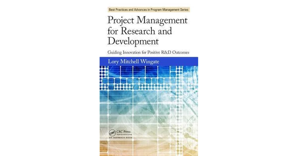 Project Management for Research and Development: Guiding Innovation for Positive R&d Outcomes by ...