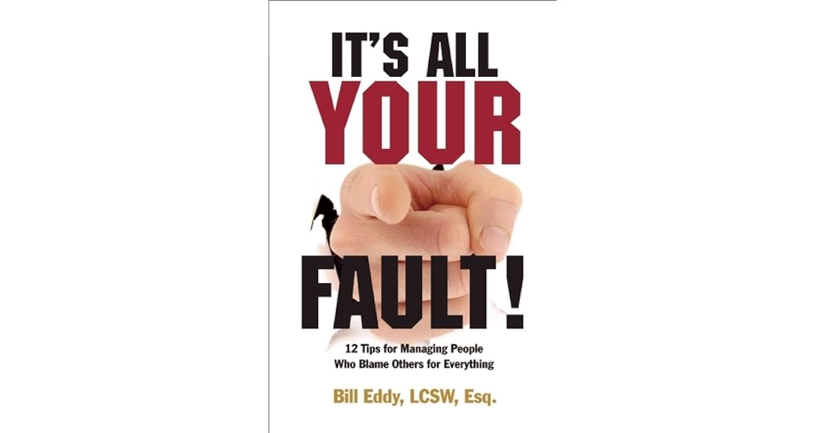 It's All Your Fault!: 12 Tips for Managing People Who Blame Others for ...